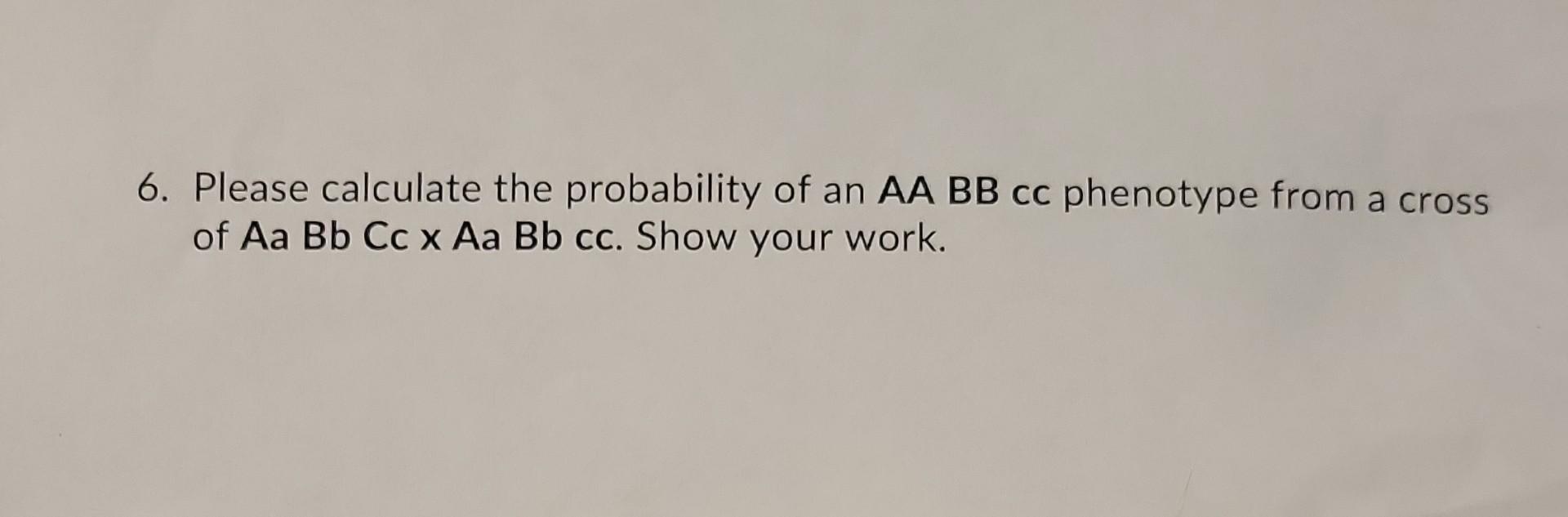 Solved 6. Calculate the probability of an AA BB cc phenotype | Chegg.com