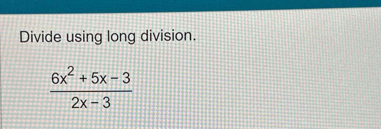Solved Divide using long division.6x2+5x-32x-3 | Chegg.com