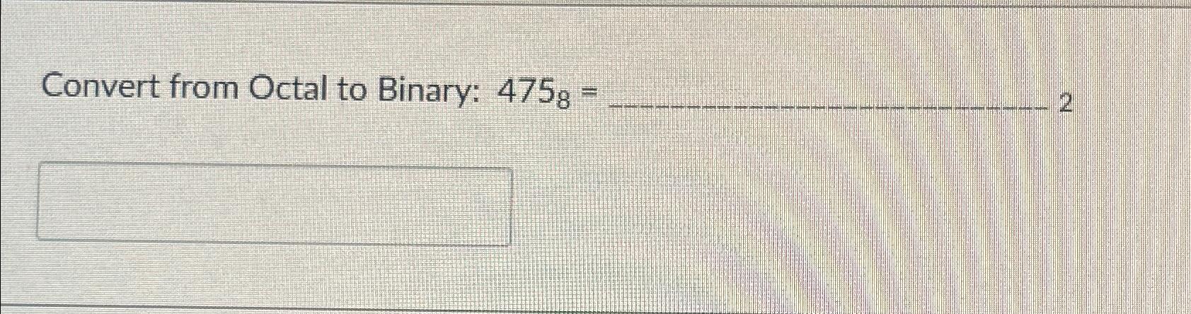 Solved Convert from Octal to Binary: 4758= | Chegg.com