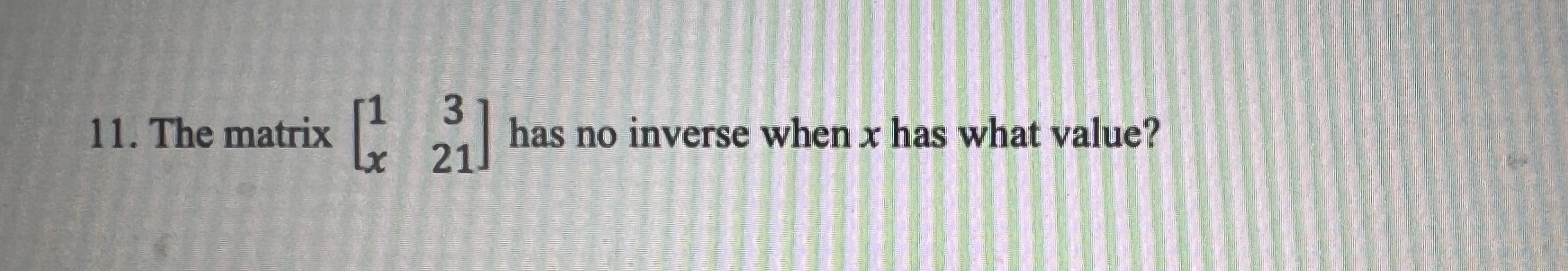 Solved The matrix [13x21] ﻿has no inverse when x ﻿has what | Chegg.com
