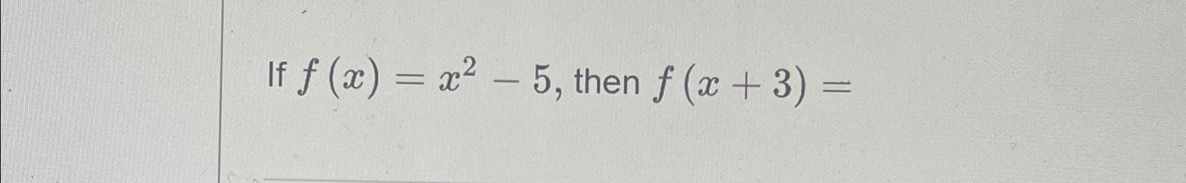 Solved If f(x)=x2-5, ﻿then f(x+3)= | Chegg.com
