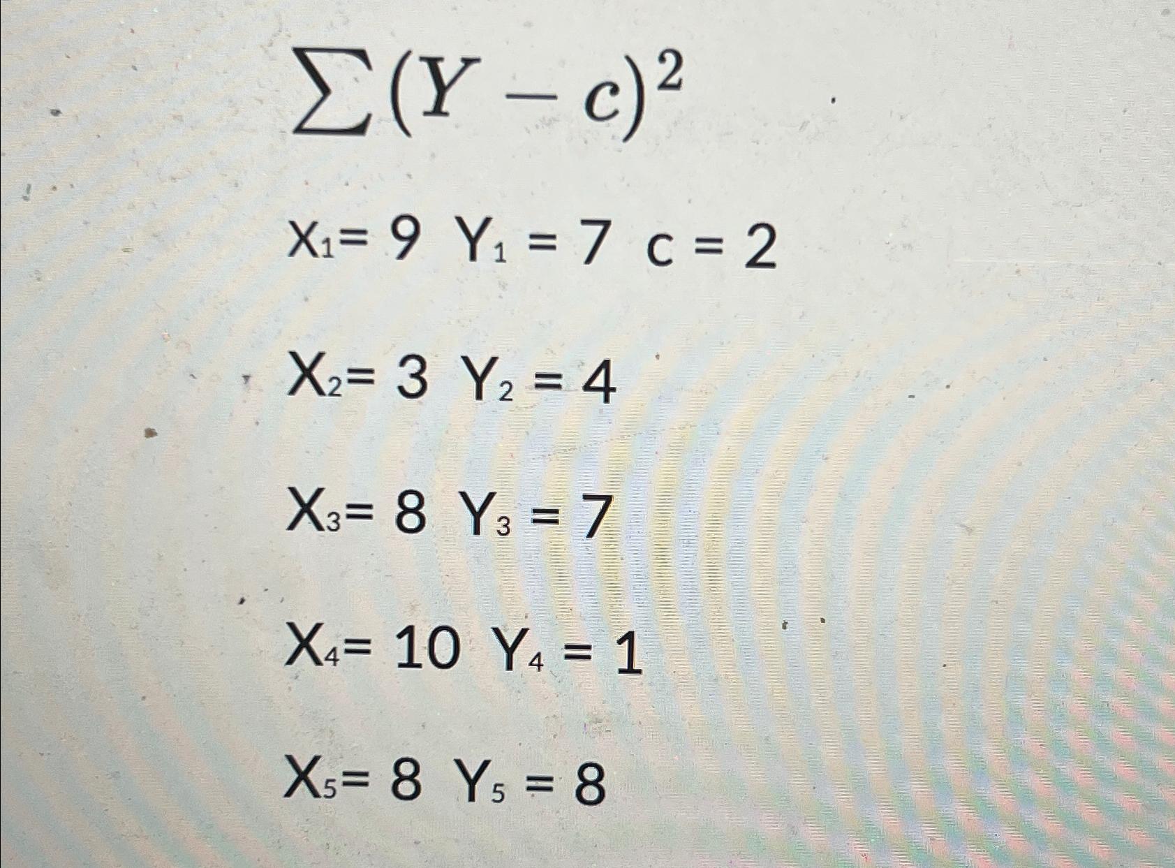 Solved ∑??(Y-c)2x1=9,Y1=7,c=2x2=3,Y2=4x3=8,Y3=7x4=10,Y4=1x5= | Chegg.com
