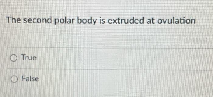 Solved The first polar body is N O True O False The second | Chegg.com