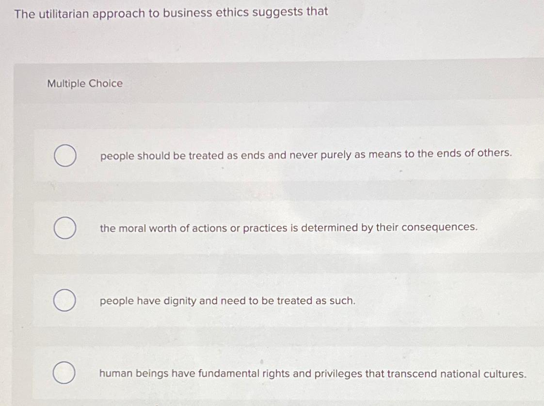 Solved The utilitarian approach to business ethics suggests | Chegg.com