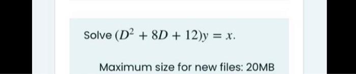 Solved Solve (D2 + 8D + 12)y = x. Maximum size for new | Chegg.com