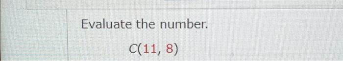 Solved Evaluate the number. C(11,8) C(6,5) | Chegg.com