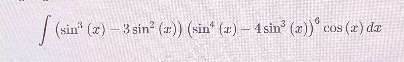 Solved ∫﻿﻿(sin3(x)-3sin2(x))(sin4(x)-4sin3(x))6cos(x)dx | Chegg.com