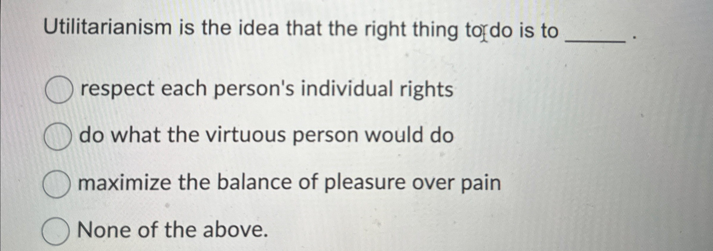 Solved Utilitarianism is the idea that the right thing tordo | Chegg.com