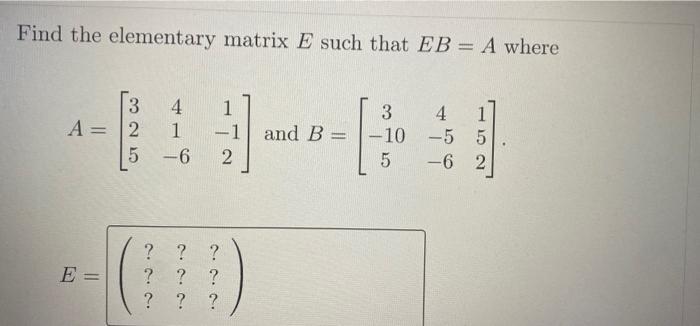 Solved Find the elementary matrix E such that EB = A where 3 | Chegg.com