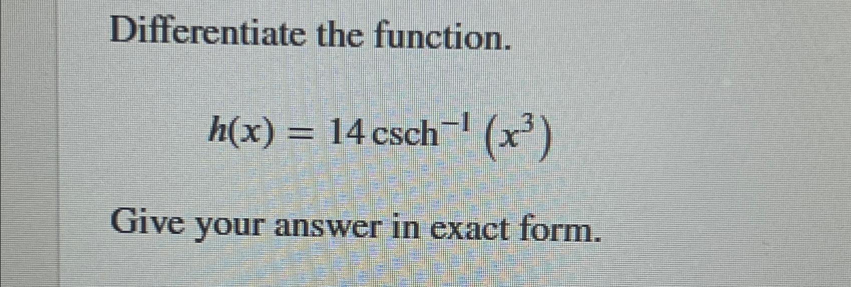 Solved Differentiate the function.h(x)=14csch-1(x3)Give your | Chegg.com