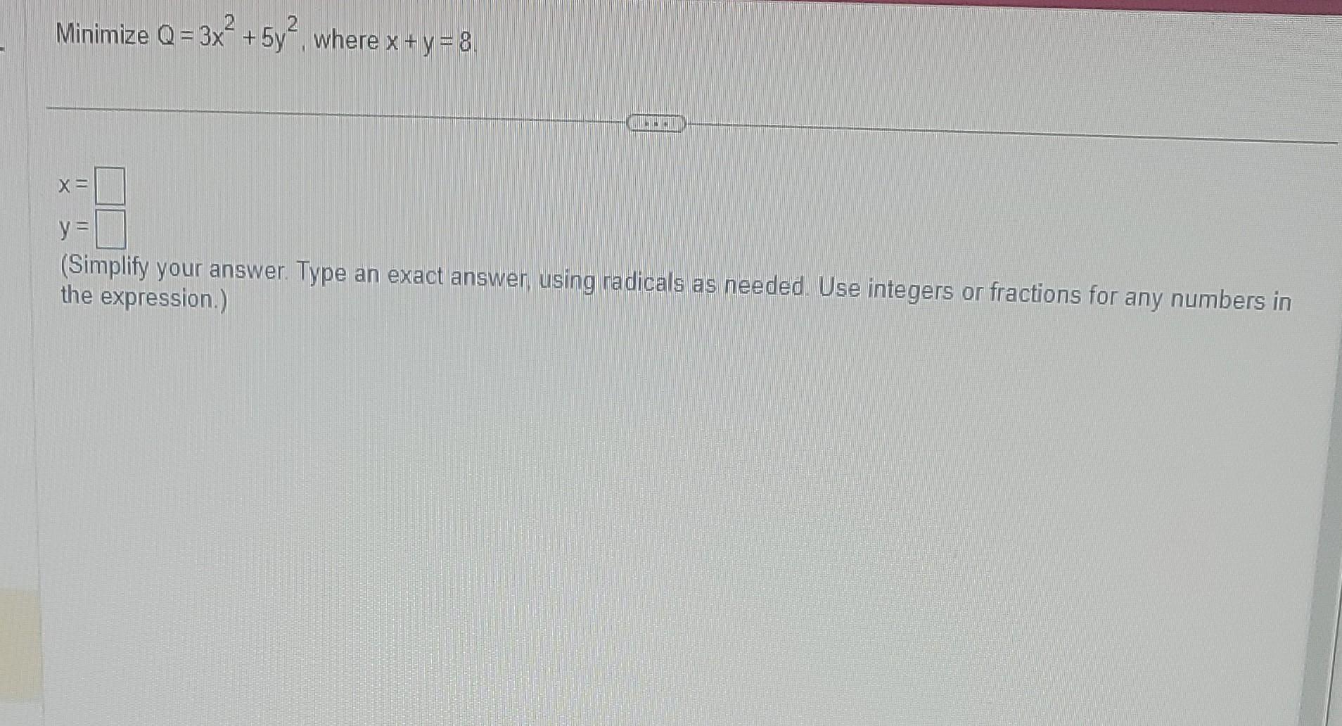 Solved Minimize Q=3x2+5y2, where x+y=8 x= y= (Simplify your | Chegg.com