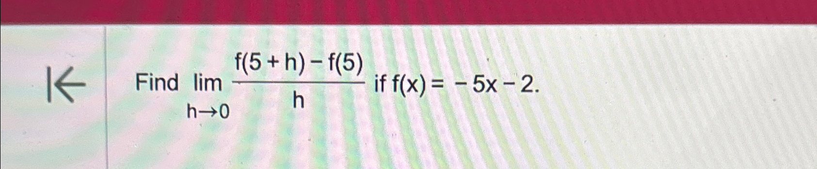 Solved Find limh→0f(5+h)-f(5)h ﻿if f(x)=-5x-2 | Chegg.com