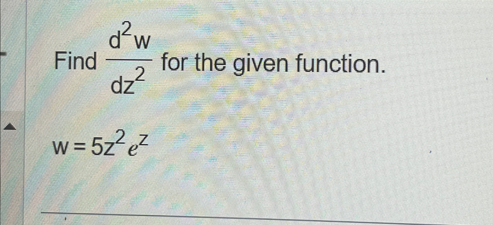 Solved steps:Find d2wdz2 ﻿for the given function.w=5z2ez | Chegg.com