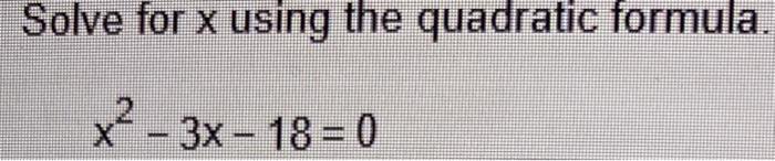 Solved Solve for x using the quadratic formula. x2−3x−18=0 | Chegg.com