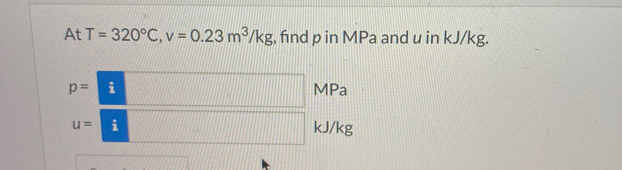 Solved At T=320°C,v=0.23m3kg, ﻿find p ﻿in MPa and u ﻿in | Chegg.com