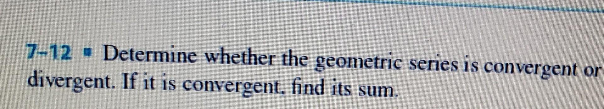 Solved 7-12 - Determine whether the geometric series is | Chegg.com