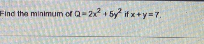 Solved Find the minimum of Q=2x2+5y2 if x+y=7 | Chegg.com