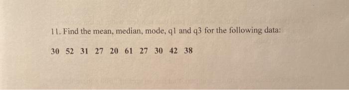 Solved 11. Find the mean, median, mode, q1 and q3 for the | Chegg.com