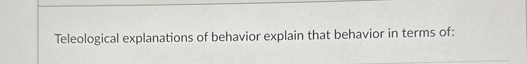 Solved Teleological explanations of behavior explain that | Chegg.com