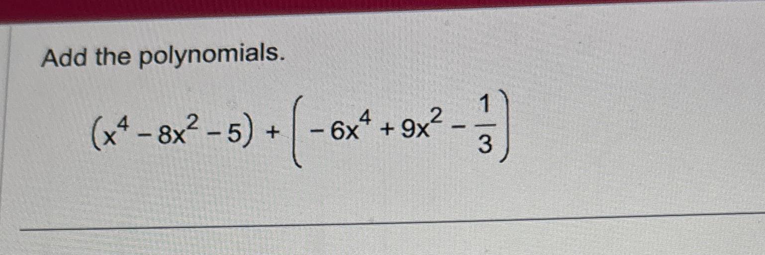 Solved Add the polynomials.(x4-8x2-5)+(-6x4+9x2-13) | Chegg.com