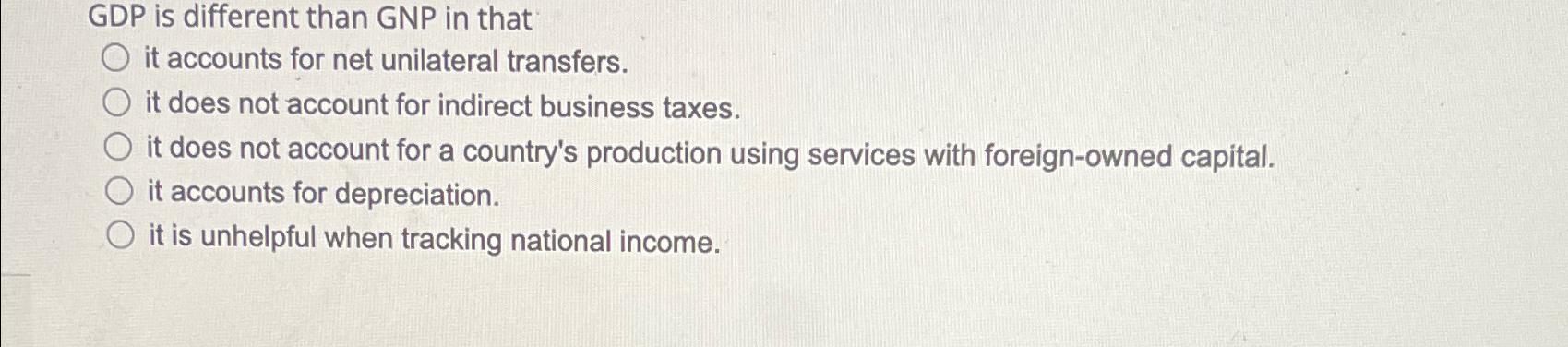Solved GDP is different than GNP in thatit accounts for net | Chegg.com