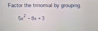Solved Factor the trinomial by grouping.5x2-8x+3 | Chegg.com
