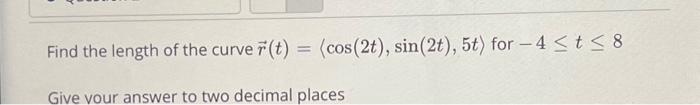 Solved Find the length of the curve r(t) = (cos(2t), | Chegg.com