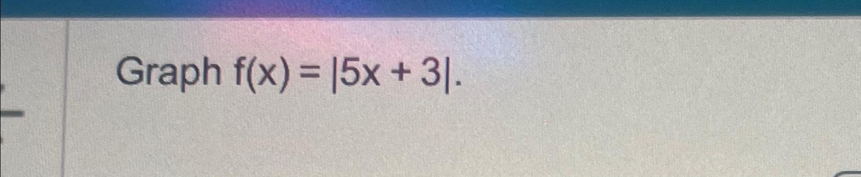 Solved Graph f(x)=|5x+3| | Chegg.com