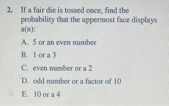 Solved 2. If a fair die is tossed once, find the probability | Chegg.com