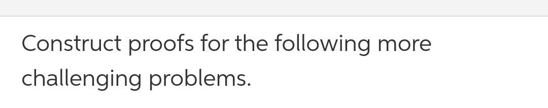 Solved Construct proofs for the following more challenging | Chegg.com