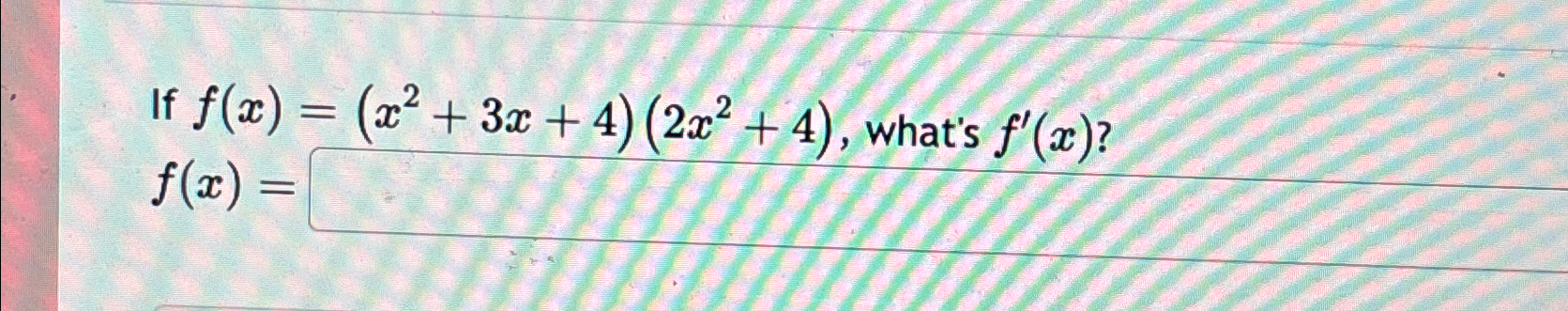 Solved If f(x)=(x2+3x+4)(2x2+4), ﻿what's f'(x)?f(x)= | Chegg.com