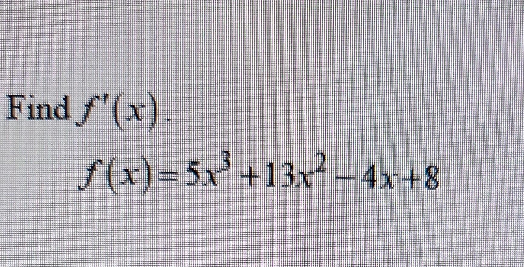Solved Find f′(x) f(x)=5x3+13x2−4x+8 | Chegg.com