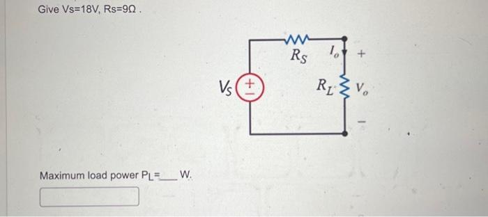 Solved Give Vs=18V,Rs=9Ω. Maximum load power PLL= W. | Chegg.com