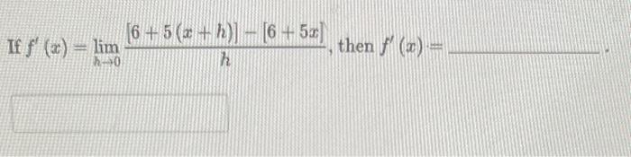 Solved If f′(x)=limh→0h[6+5(x+h)]−[6+5x], then f′(x)= | Chegg.com