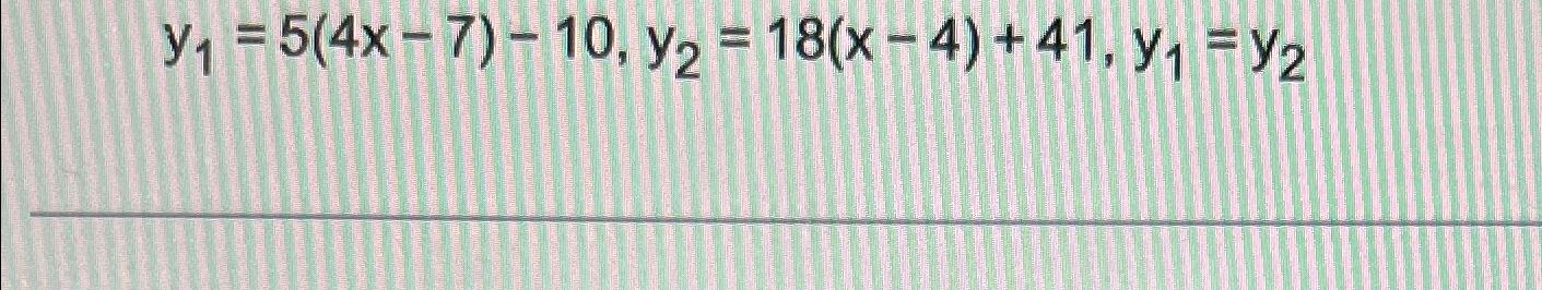 Solved y1=5(4x-7)-10,y2=18(x-4)+41,y1=y2 | Chegg.com