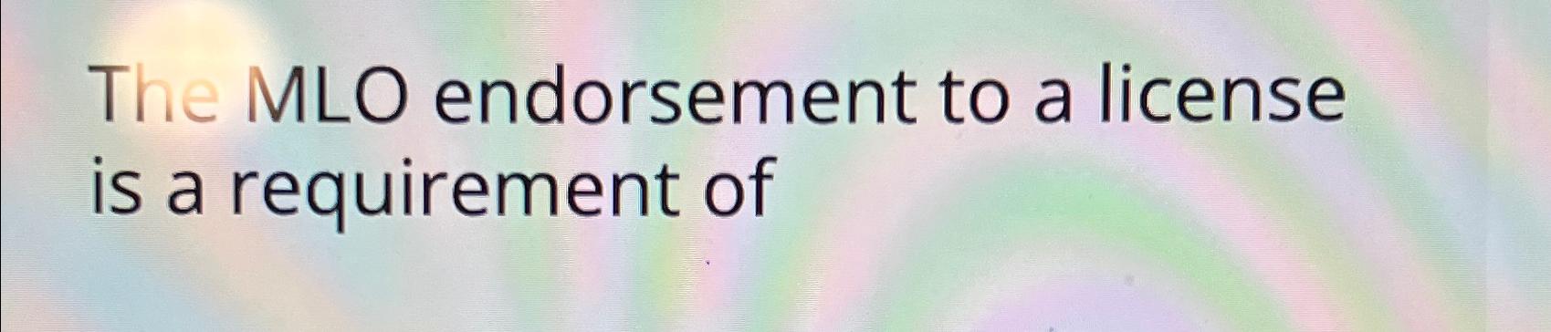 Solved The MLO endorsement to a license is a requirement of | Chegg.com