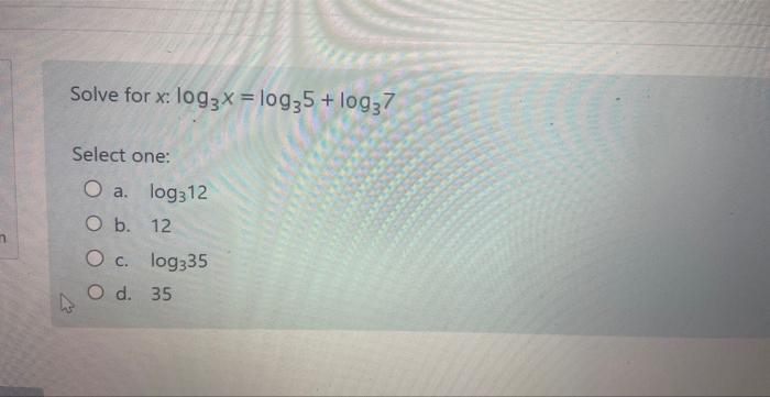 Solved Solve for x:log3x=log35+log37 Select one: a. log312 | Chegg.com