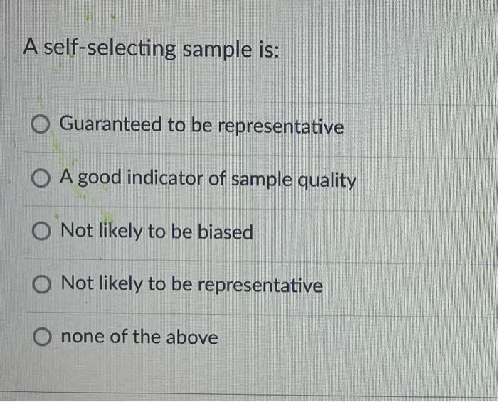 A self-selecting sample is: Guaranteed to be | Chegg.com