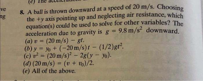 [Solved]: 8. A ball is thrown downward at a speed of ( 20