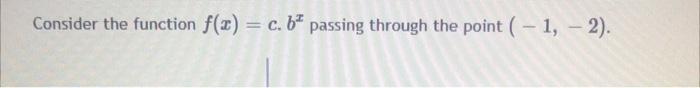 Solved Consider the function f(x)=c.bx passing through the | Chegg.com