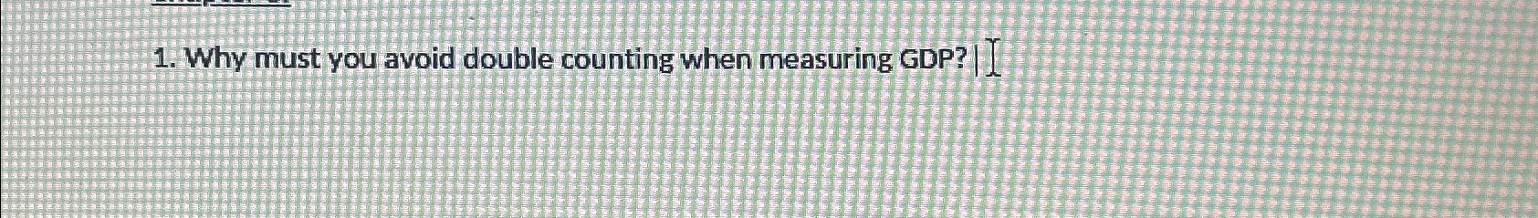 Solved Why must you avoid double counting when measuring | Chegg.com