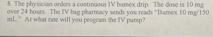 Solved 8. The physician orders a continuous IV bumex drip. | Chegg.com