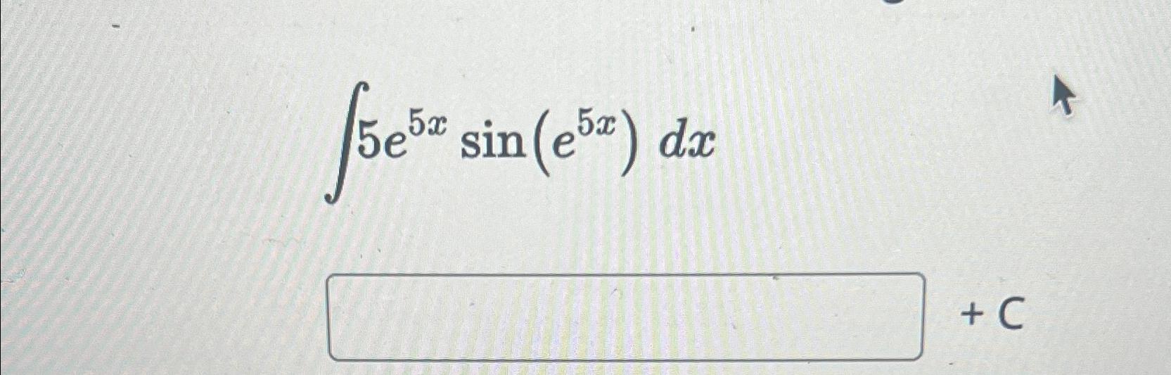 Solved ∫﻿﻿5e5xsin(e5x)dx | Chegg.com
