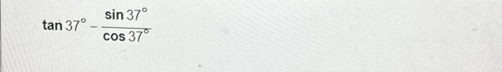 Solved tan37°-sin37°cos37° | Chegg.com