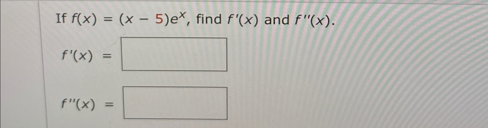 Solved If f(x)=(x-5)ex, ﻿find f'(x) ﻿and f''(x)f'(x)=f''(x)= | Chegg.com