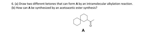 Solved 6. (a) Draw two different ketones that can form A by | Chegg.com