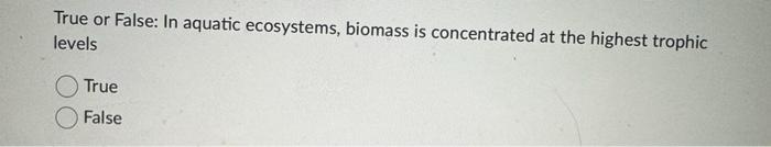 Solved True or False: In aquatic ecosystems, biomass is | Chegg.com