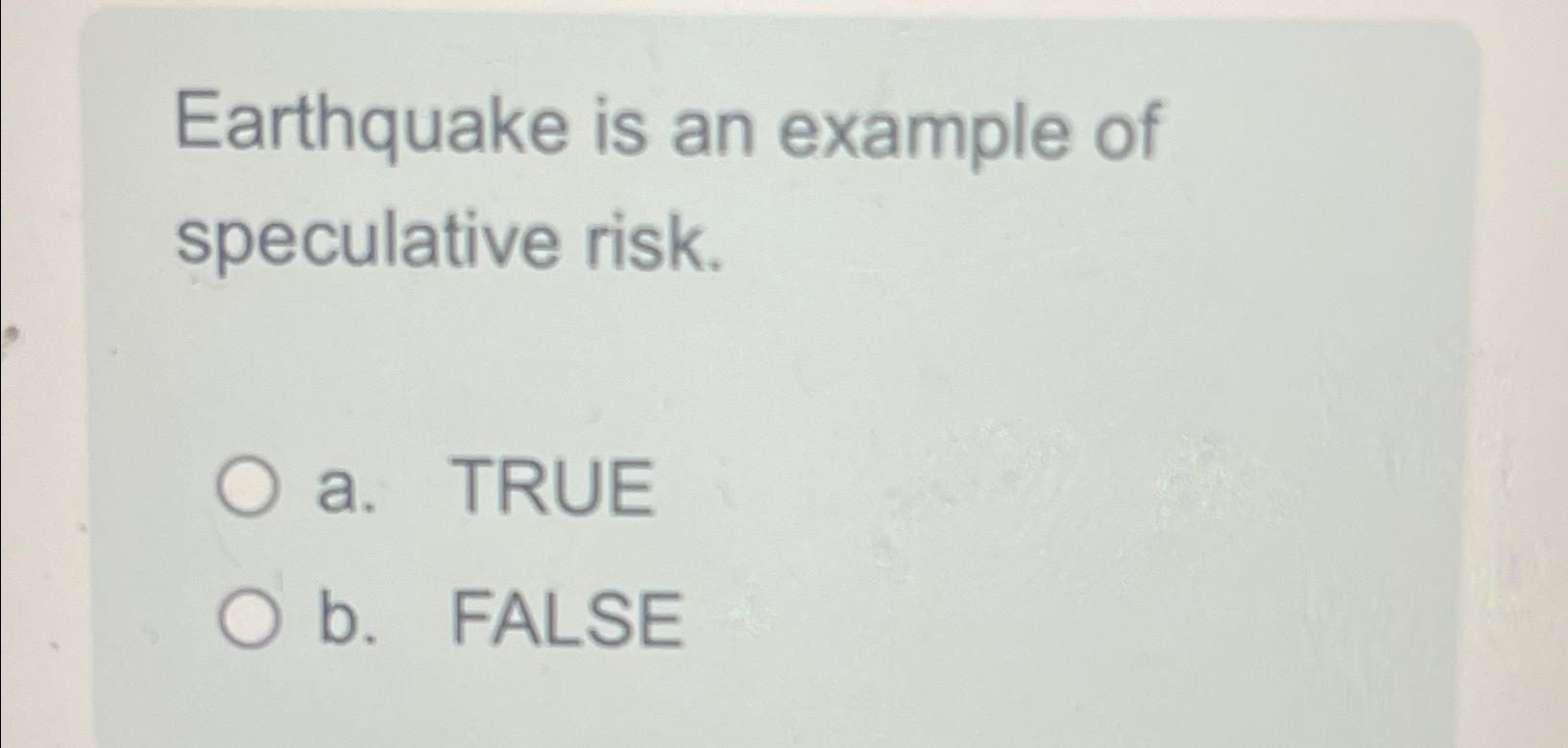 Solved Earthquake is an example of speculative risk.a. | Chegg.com