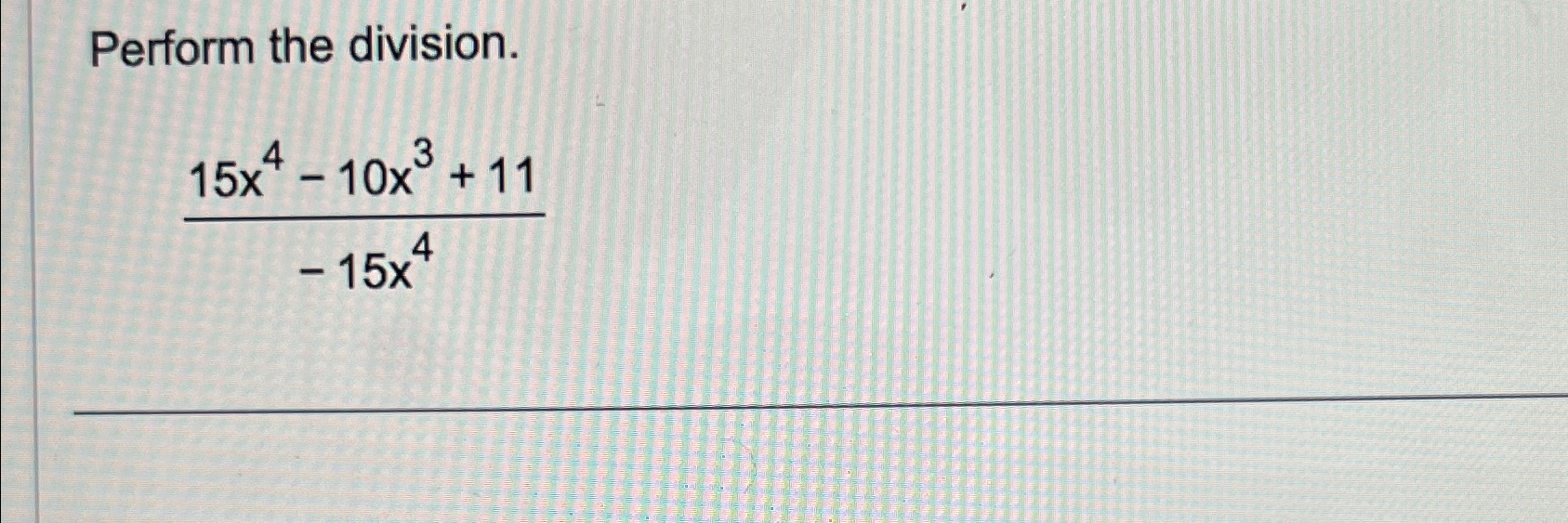 Solved Perform the division.15x4-10x3+11-15x4 | Chegg.com