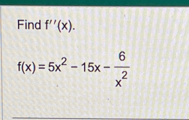 Solved Find f''(x).f(x)=5x2-15x-6x2 | Chegg.com